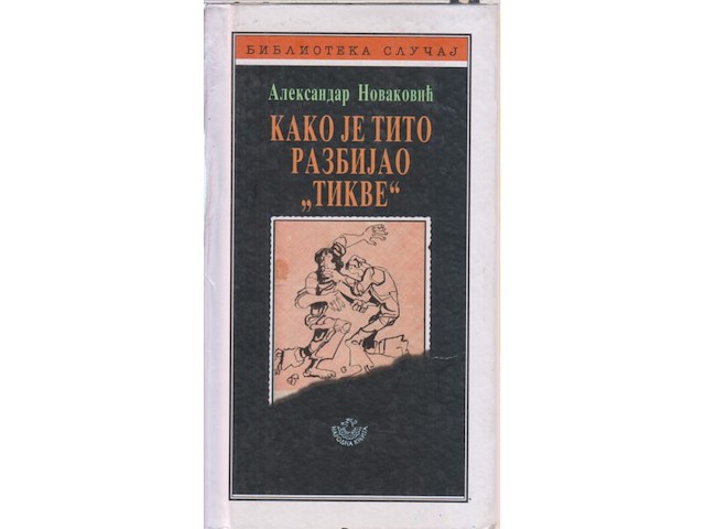 KAKO JE TITO RAZBIJAO `TIKVE` / ALEKSANDAR NOVAKOVIĆ