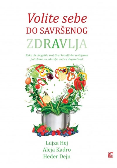 Volite sebe do savršenog zdravlja: Kako da obogatite svoj život hranljivim sastojcima potrebnim za zdravlje, sreću i dugovečnost
