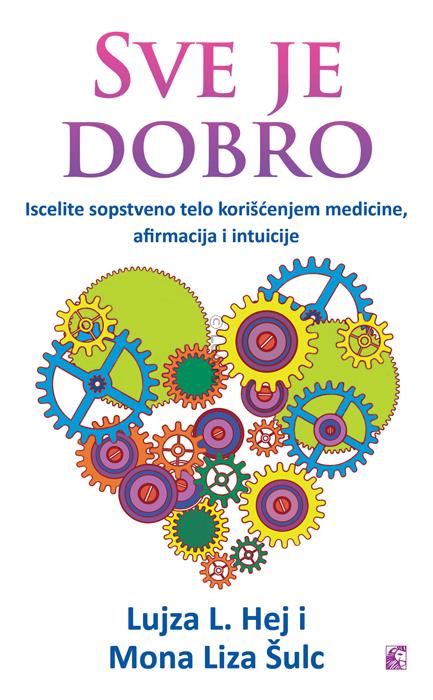 Sve je dobro: Iscelite sopstveno telo uz pomoć medicine, afirmacija i intuicije