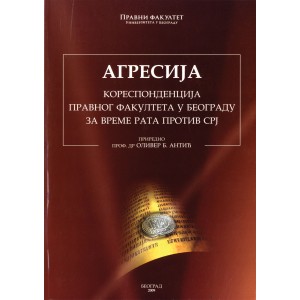 АГРЕСИЈА кореспонденција Правног факултета у Београду за време рата против СРЈ, Приредио проф. др Оливер Б. Антић