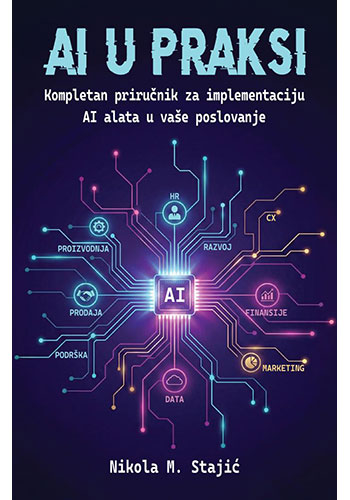 AI u praksi: Kompletan priručnik za implementaciju AI alata u vaše poslovanje – Nikola M. Stajić