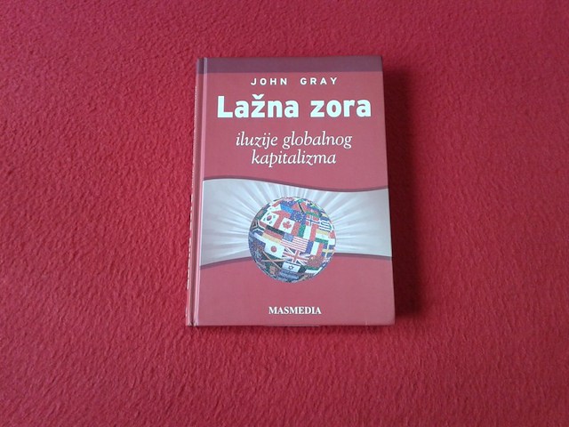 John Gray - LAŽNA ZORA: Iluzije globalnog kapitalizma