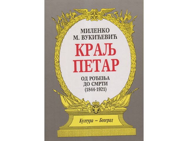KRALJ PETAR OD ROĐENJA DO SMRTI 1844-1921 / MILENKO VUK
