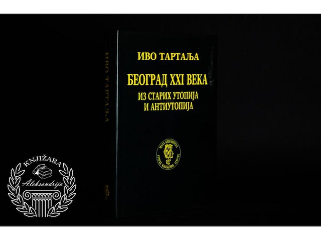 BEOGRAD XXI VEKA IZ STARIH UTOPIJA I ANTIUTOPIJA - Ivo Tartalja