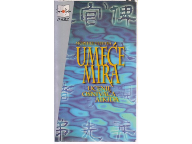 UMEĆE MIRA / UČENJE OSNIVAČA AIKIDA - MORIHEI UBESHHIBA