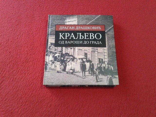 KRALJEVO: od varoši do grada - Dragan Drašković