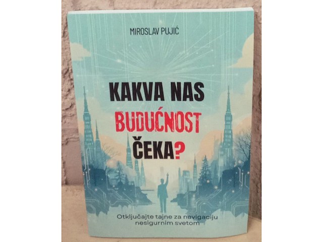 KAKVA NAS BUDUĆNOST ČEKA - MIROSLAV PUJIĆ