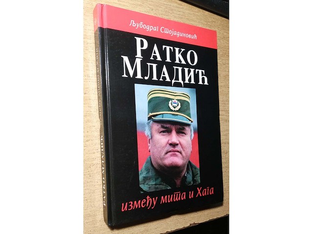 RATKO MLADIĆ IZMEĐU MITA I HAGA-Ljubodrag Stojadinović