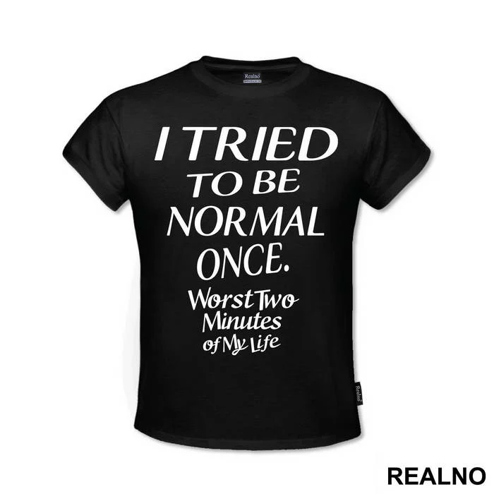 I Tried To Be Normal Once. Worst Two Minutes Of My Life - Humor