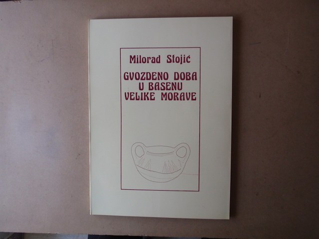 Milorad Stojić - GVOZDENO DOBA U BASENU VELIKE MORAVE
