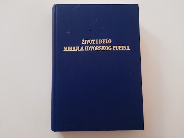 Život i delo Mihajla Idvorskog Pupina - Grupa autora