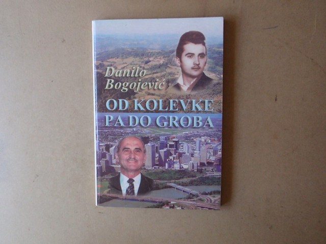 Danilo Bogojević - OD KOLEVKE PA DO GROBA