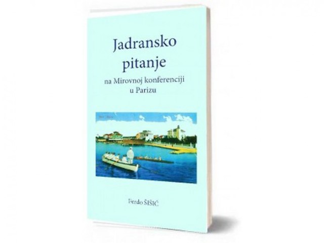JADRANSKO PITANJE NA MIROVNOJ KONFERENCIJI U PARIZU - Ferdo Šišić