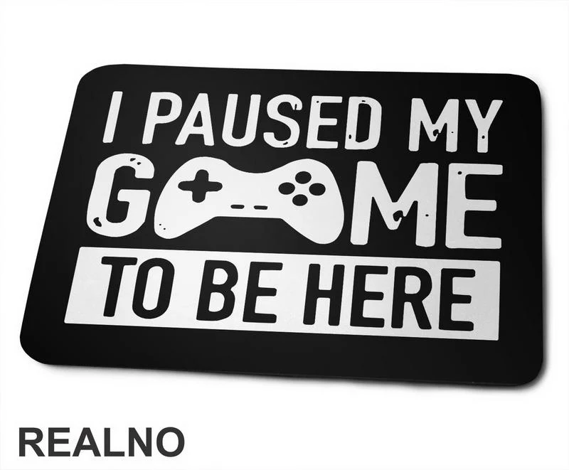 I Paused My Game To Be Here - Joystick - Geek - Podloga Za Miš