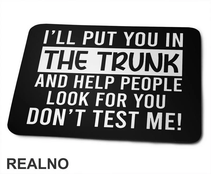 I'll Put You In The Trunk And Help People Look For You - Humor - Podloga Za Miš