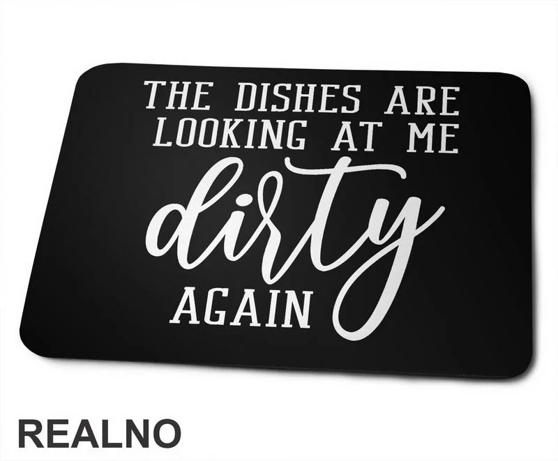 The Dishes Are Looking At Me Dirty Again - Humor - Podloga Za Miš