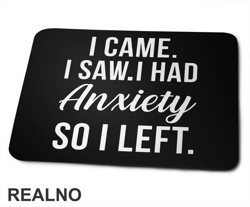 I Came. I Saw. I Had Anxiety So I Left. - Humor - Podloga Za Miš