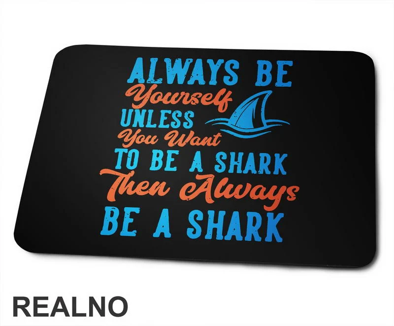 Always Be Yourself Unless You Want To Be A Shark Then Always Be A Shark - Humor - Podloga Za Miš