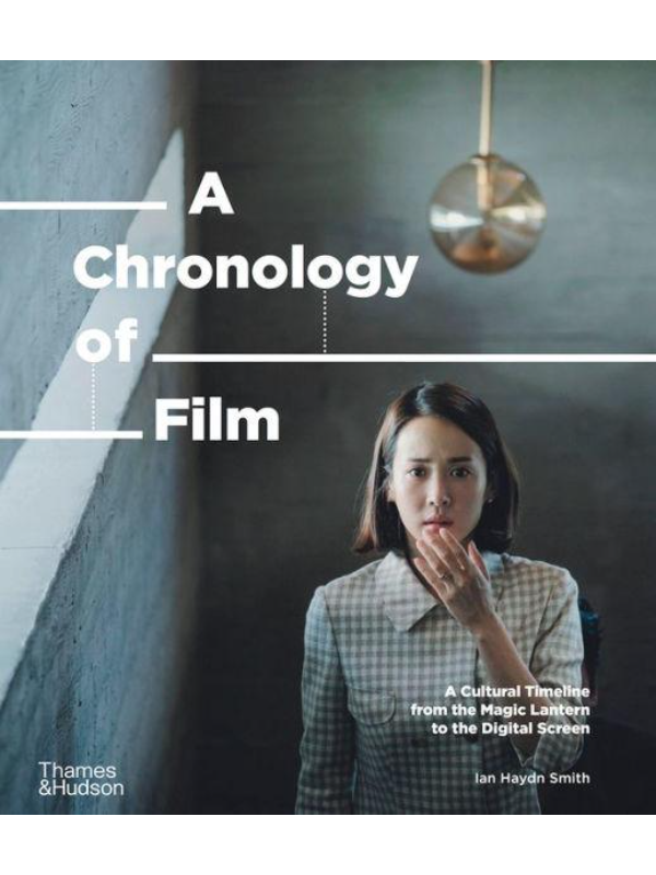 A Chronology of Film : A Cultural Timeline from the Magic Lantern to the Digital Screen