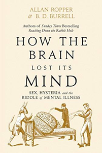 How The Brain Lost Its Mind : Sex, Hysteria and the Riddle of Mental Illness