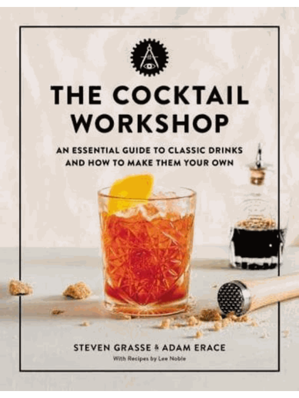The Cocktail Workshop : An Essential Guide to Classic Drinks and How to Make Them Your Own