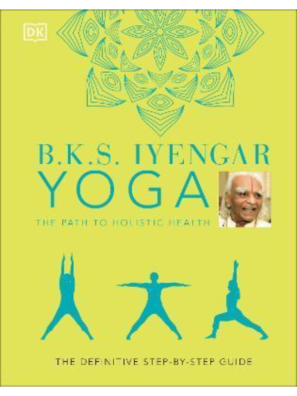 B.K.S. Iyengar Yoga The Path to Holistic Health