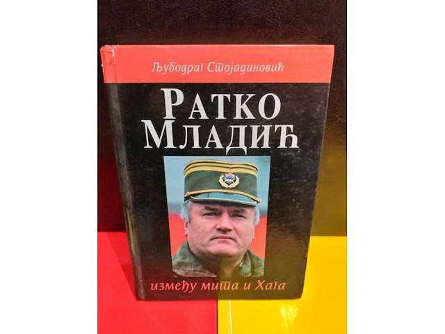 Ratko Mladić,između mita i Haga,Lj.Stojadinović