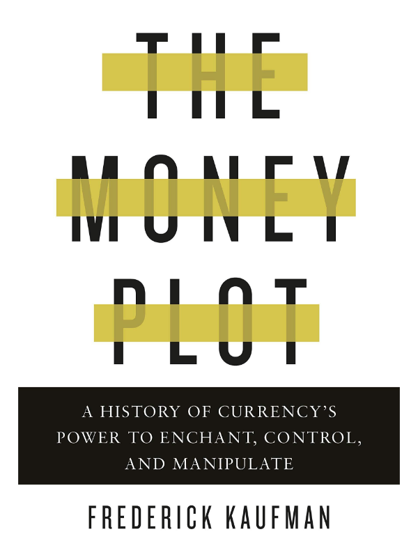 The Money Plot : A History of Currency’s Power to Enchant, Control, and Manipulate