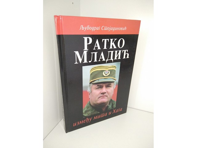 + Ratko Mladic: izmedju mita i Haga - Ljubodrag Stojadinovic