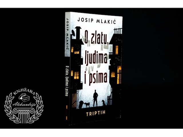 O ZLATU LJUDIMA I PSIMA - Josip Mlakić