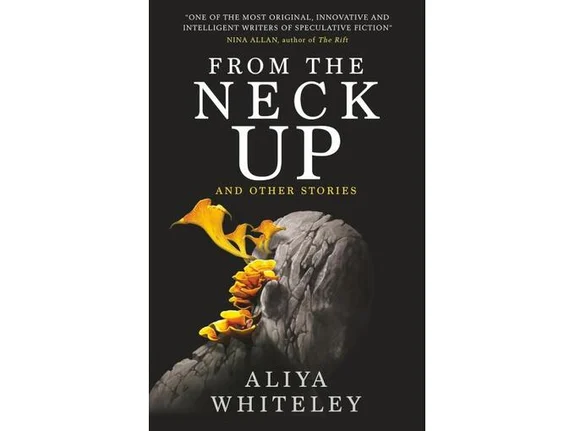 From the Neck Up and Other Stories - Aliya Whiteley