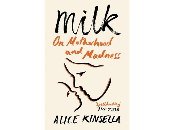Milk: On Motherhood and Madness - Alice Kinsella