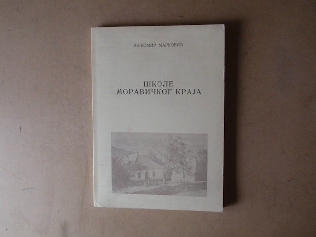 Ljubomir Marković - ŠKOLE MORAVIČKOG KRAJA