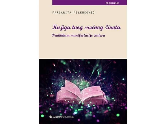 Knjiga tvog srećnog života: praktikum manifestacije čudesa - Margarita Milenković