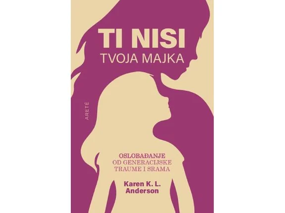 Ti nisi tvoja majka: oslobađanje od generacijske traume i srama - Karen K. L. Anderson