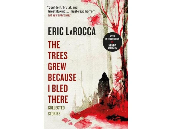The Trees Grew Because I Bled There - Eric LaRocca