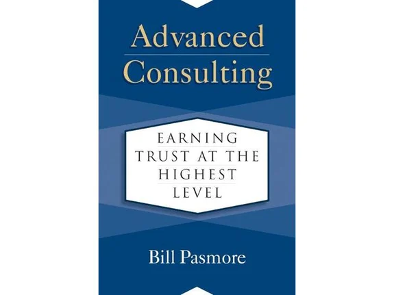 Advanced Consulting: Earning Trust at the Highest Level - William A. Pasmore