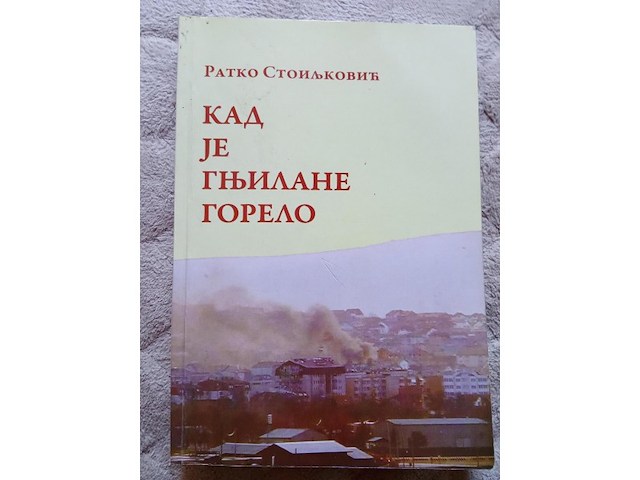 Kad je Gnjilane gorelo - Ratko Stoiljković