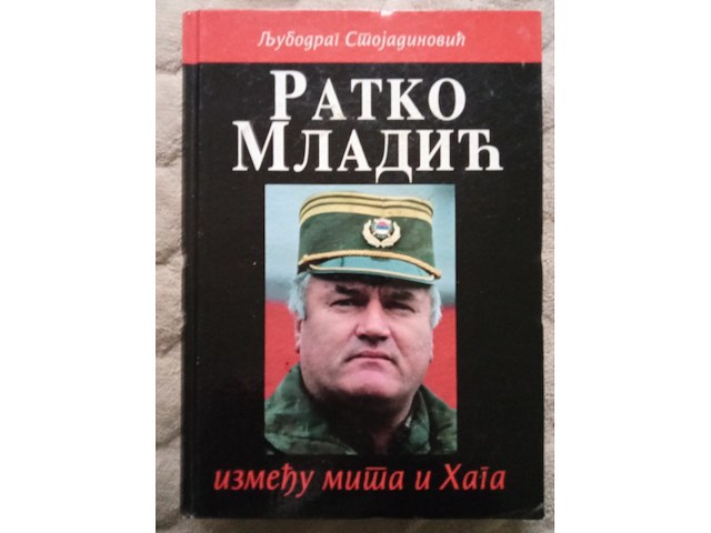 Ratko Mladić između mita i Haga- Ljubodrag Stojadinović