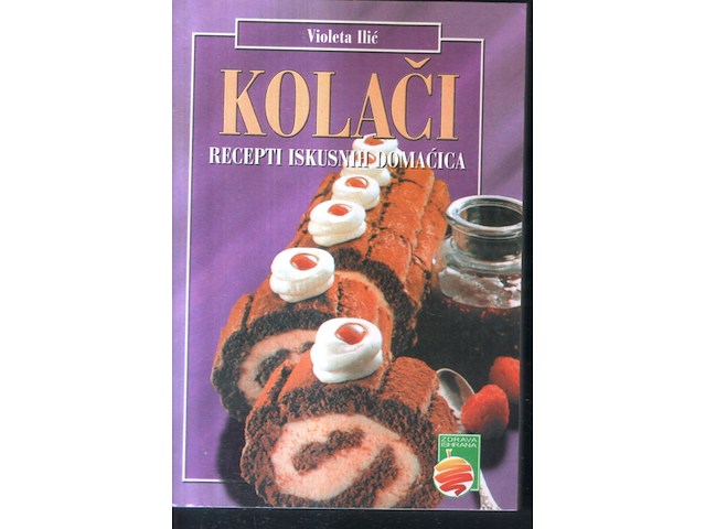 Kolači - recepti iskusknih domaćica Violeta Ilić * NOVO